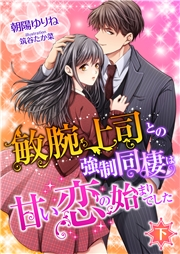 敏腕上司との強制同棲は甘い恋の始まりでした (下)｜朝陽ゆりね/筑谷たか菜｜電子書籍を読むならmusic.jp